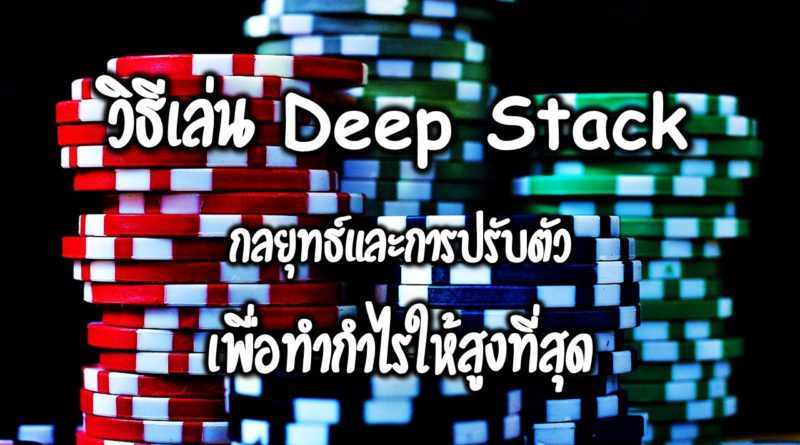 วิธีเล่น Deep Stack กลยุทธ์และการปรับตัวเพื่อทำกำไรให้สูงที่สุด ...